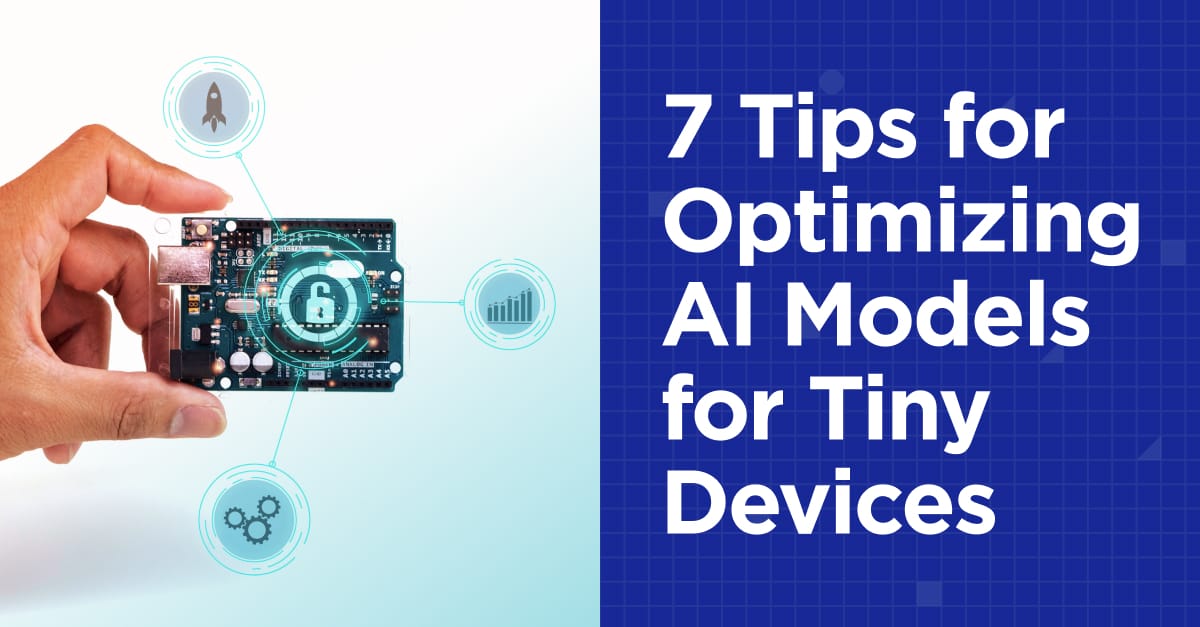 7 Tips for Optimizing AI Models for Tiny Devices 7 Tips for Optimizing AI Models for Tiny Devices